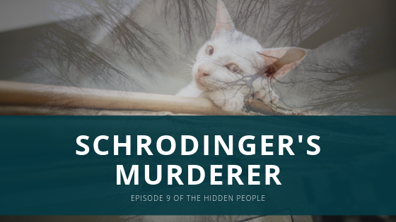 SCHRODINGER’S MURDERER OPENS THE BOX… – The Hidden People podcast